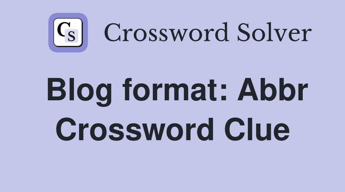 Blog format: Abbr. - Crossword Clue Answers - Crossword Solver
